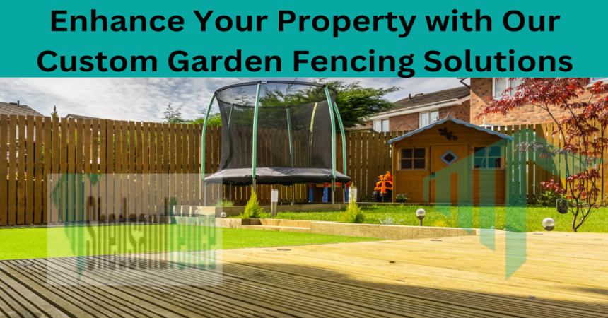 Custom Garden Fencing Solutions | Enhance Your Property Today